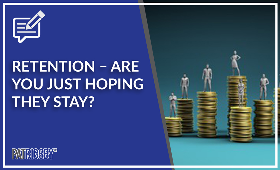 Retention - Are You Just Hoping They Stay? | Pat Rigsby